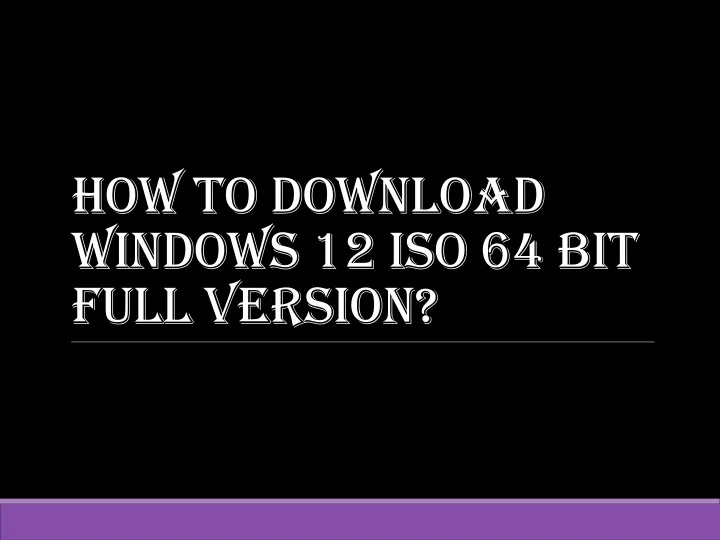 PPT - How to download windows 12 ISO 64 bit full version? PowerPoint ...