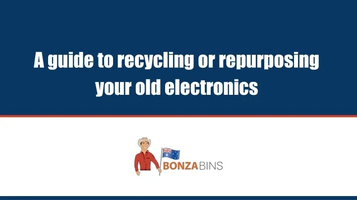 PPT - A Guide To Recycling or Repurposing your Old Electronics - Bonza ...