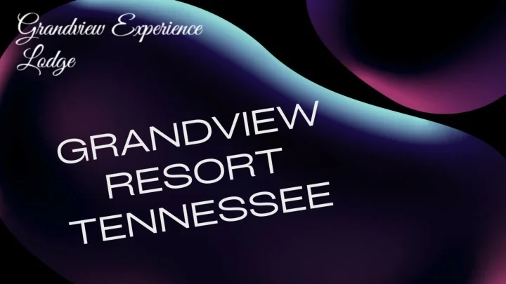PPT - The Best Grandview resort in Tennessee | Grandview Experience ...
