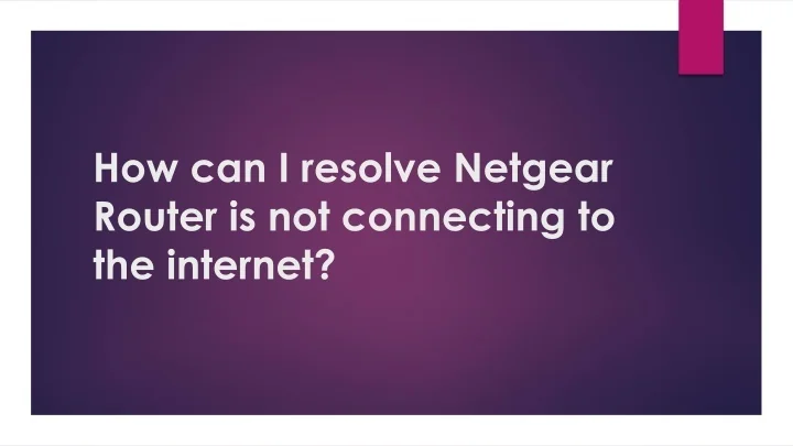 PPT - How can I resolve Netgear Router is not connecting to the internet? PowerPoint ...
