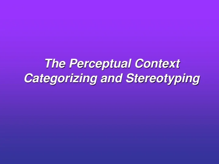 PPT - The Perceptual Context Categorizing and Stereotyping PowerPoint ...
