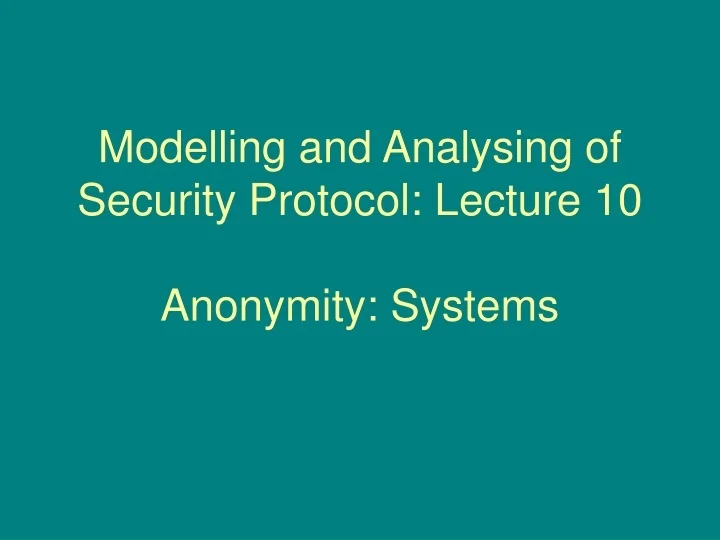 PPT - Modelling and Analysing of Security Protocol: Lecture 10 Anonymity: Systems PowerPoint ...