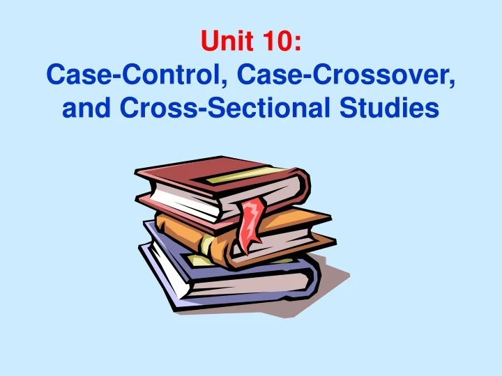PPT - Unit 10: Case-Control, Case-Crossover, and Cross-Sectional ...