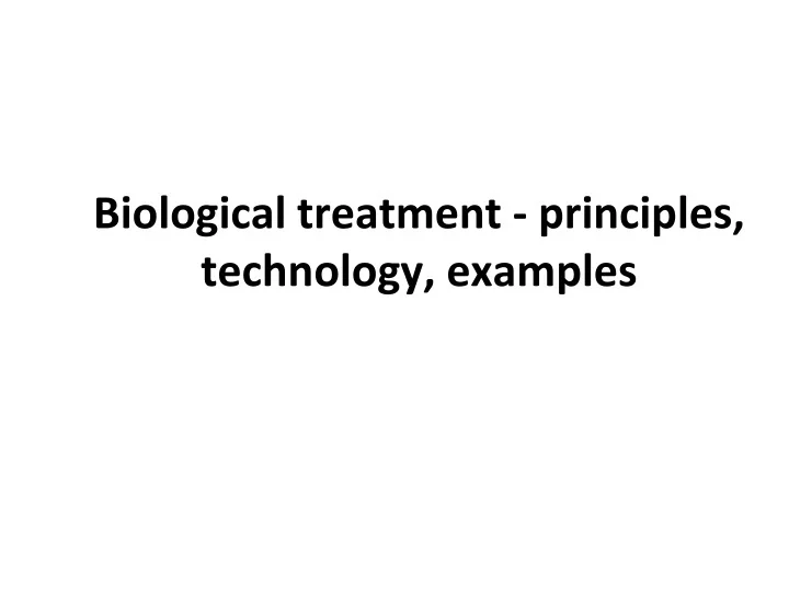 PPT - Biological treatment - principles, technology, examples ...