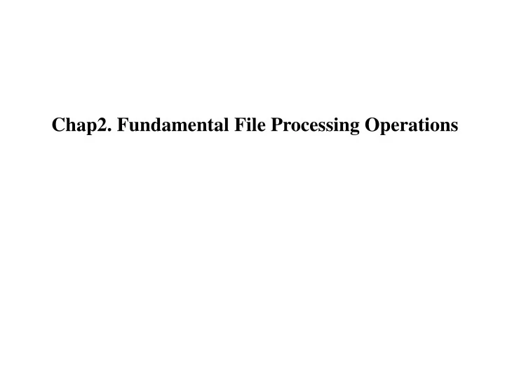 PPT - Chap2. Fundamental File Processing Operations PowerPoint Presentation - ID:9433472