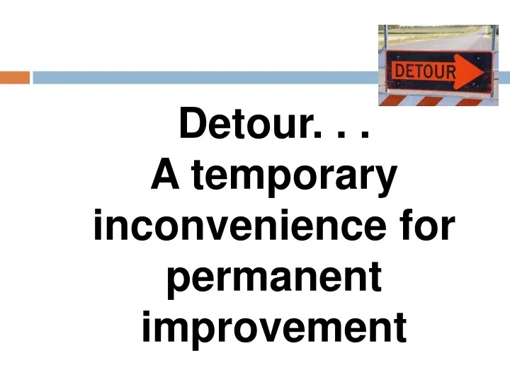 PPT - Detour. . . A temporary inconvenience for permanent improvement ...