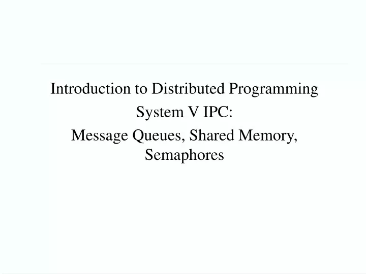 Ppt Introduction To Distributed Programming System V Ipc Message Queues Shared Memory