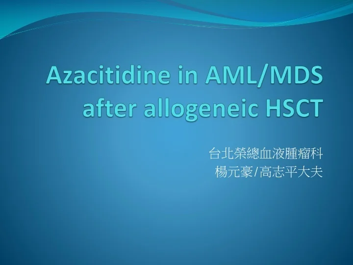 PPT - Azacitidine in AML/MDS after allogeneic HSCT PowerPoint ...