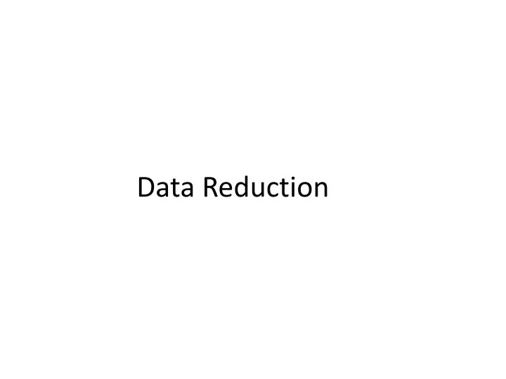 PPT - Data Reduction PowerPoint Presentation, free download - ID:9526608