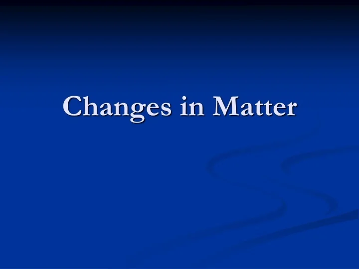 PPT - Changes in Matter PowerPoint Presentation, free download - ID:9549606