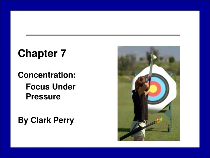 PPT - Chapter 7 Concentration: Focus Under Pressure By Clark Perry ...