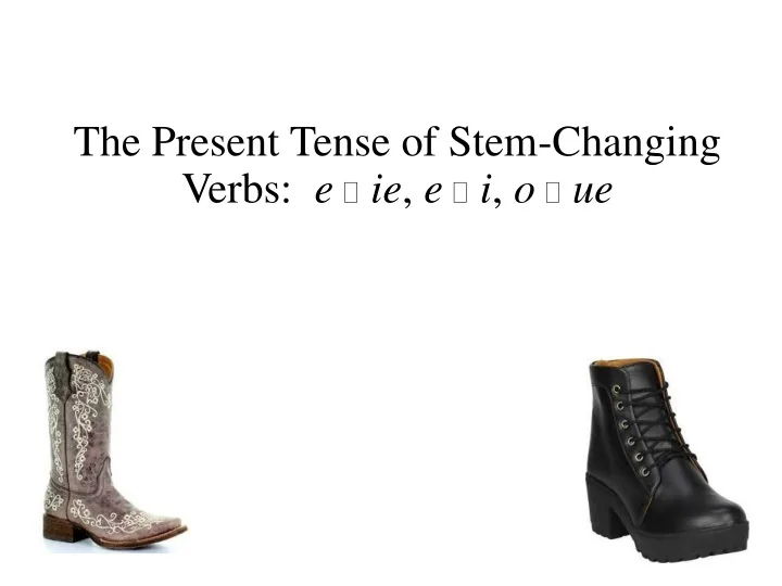 PPT - The Present Tense of Stem-Changing Verbs: e ie , e i , o ue ...