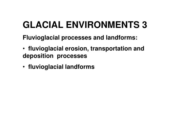 PPT - GLACIAL ENVIRONMENTS 3 Fluvioglacial processes and landforms ...