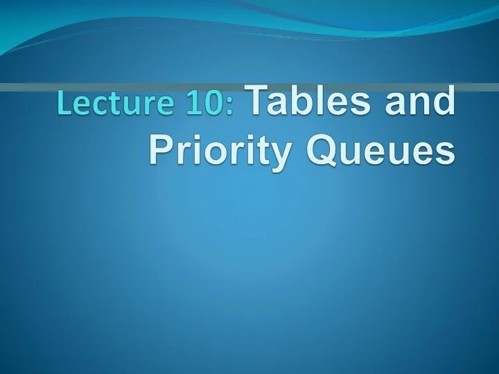 PPT - Lecture 10: Tables and Priority Queues PowerPoint Presentation ...
