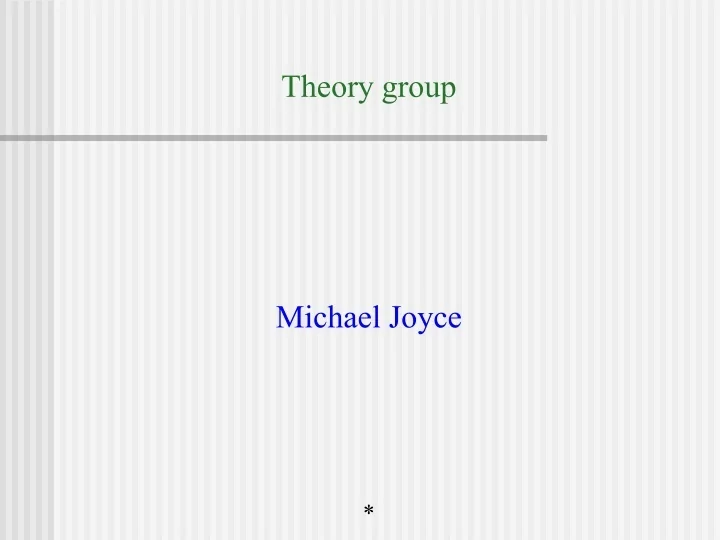 PPT - Theory group Michael Joyce * PowerPoint Presentation, free ...