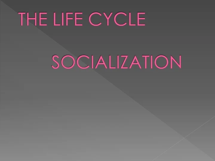 PPT - THE LIFE CYCLE SOCIALIZATION PowerPoint Presentation, free ...