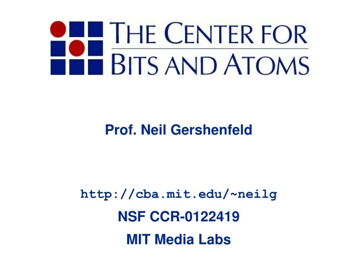 PPT - Prof. Neil Gershenfeld cba.mit/~neilg NSF CCR-0122419 MIT Media ...