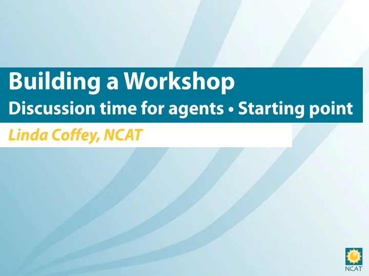 PPT - Building a Workshop Discussion time for agents • Starting point ...