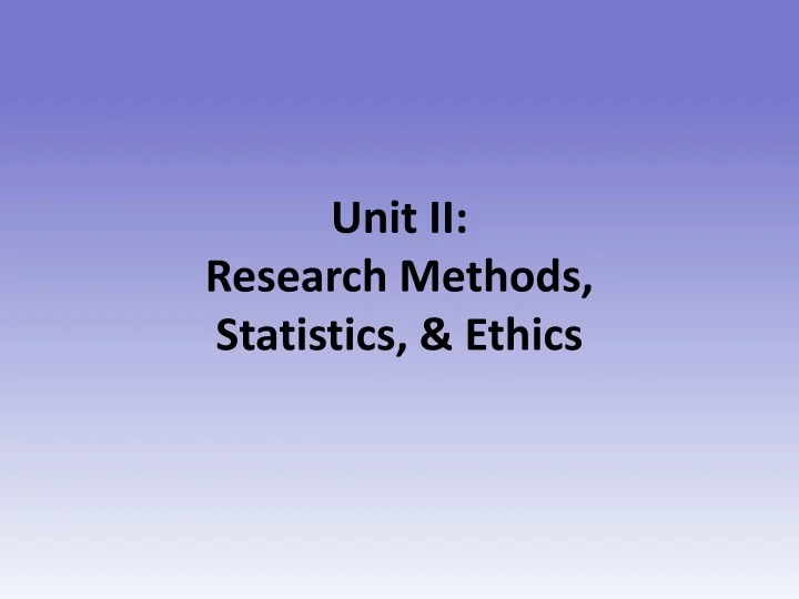 PPT - Unit II: Research Methods, Statistics, & Ethics PowerPoint ...