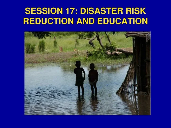 PPT - SESSION 17: DISASTER RISK REDUCTION AND EDUCATION PowerPoint ...