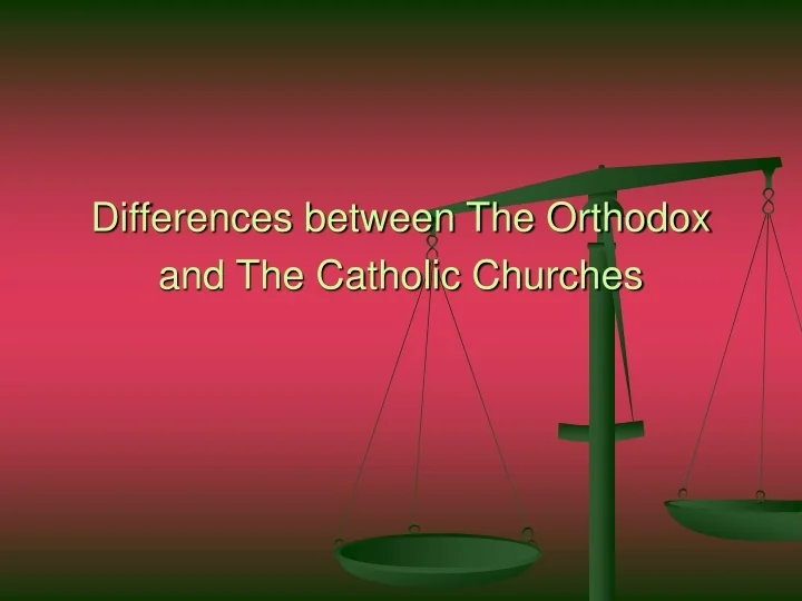 PPT - Differences between The Orthodox and The Catholic Churches ...