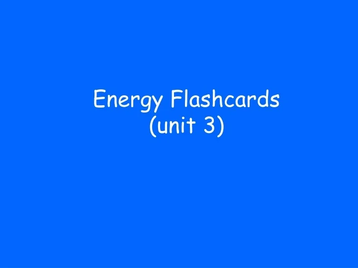PPT - Energy Flashcards (unit 3) PowerPoint Presentation, free download ...