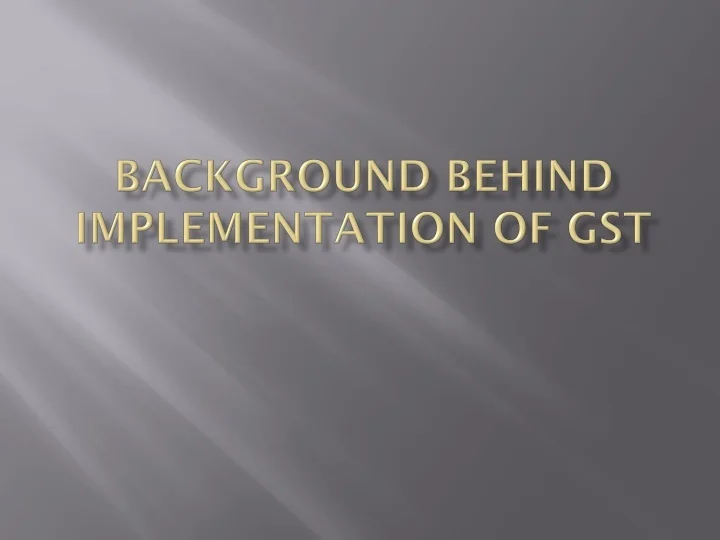 PPT - Background behind implementation of GST PowerPoint Presentation ...