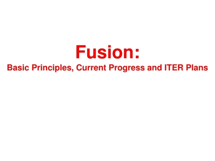 PPT - Fusion: Basic Principles, Current Progress and ITER Plans ...