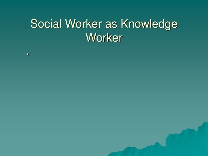 PPT - Social Worker as Knowledge Worker PowerPoint Presentation, free ...